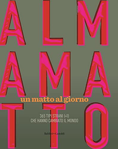 Almamatto. Un matto al giorno. 365 tipi strani (+1) che hanno cambiato ...